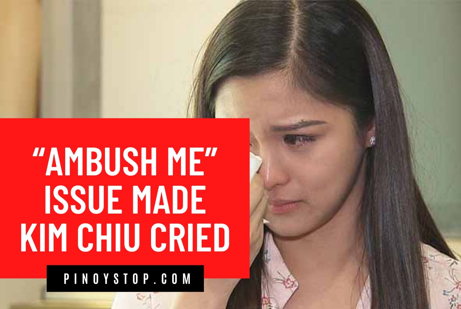 "Ambush Me" Issue Made Kim Chiu Cried • PINOYSTOP